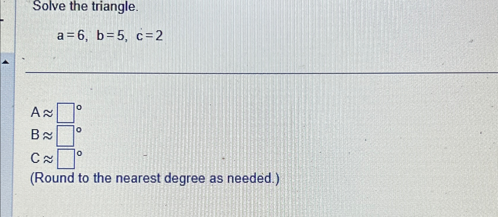 Solved Solve the triangle.a=6,b=5,c=2A~~ °B~~ °C~~ °(Round | Chegg.com