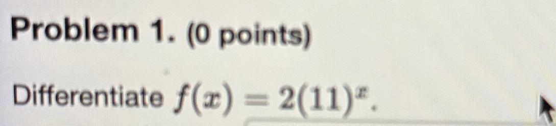 Solved Problem 1. (0 points)Differentiate f(x)=2(11)x. | Chegg.com Solved Problem 1. (0 points)Differentiate f(x)=2(11)x. | Chegg.com