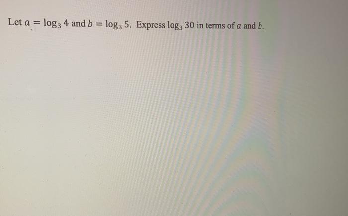 Solved Let a = log3 4 and b = log3 5. Express log 3 30 in | Chegg.com