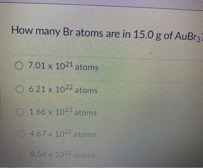 Solved How many Br atoms are in 15.0 g of AuBr3 O 7.01 x | Chegg.com