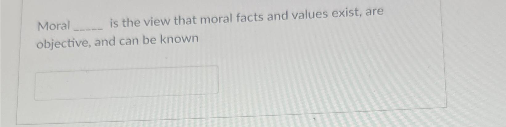 Solved Moral is the view that moral facts and values exist, | Chegg.com