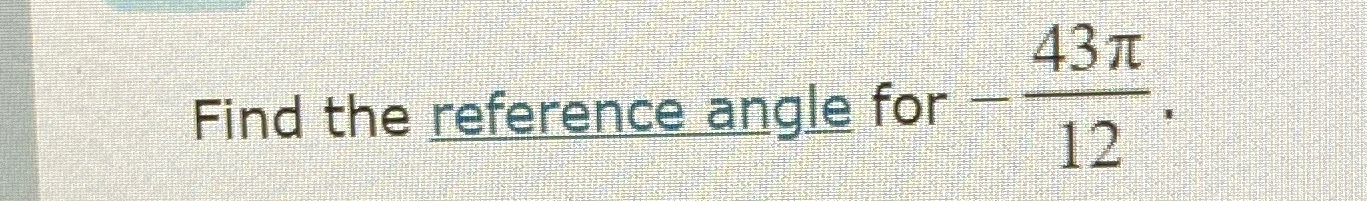 Solved Find the reference angle for -43π12. | Chegg.com