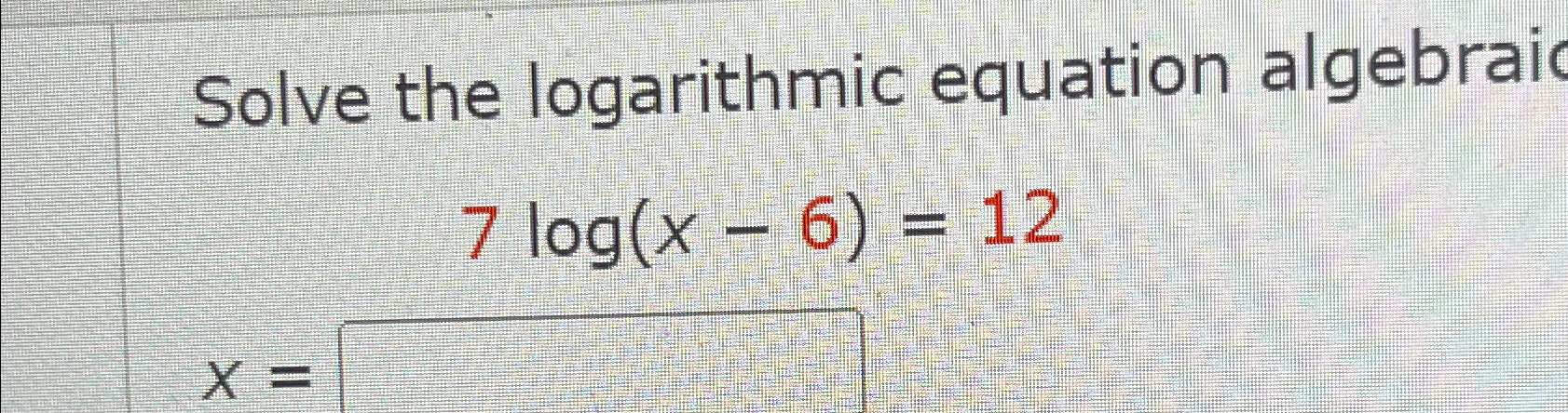 Solved Solve the logarithmic equation algebrai7log(x-6)=12x= | Chegg.com