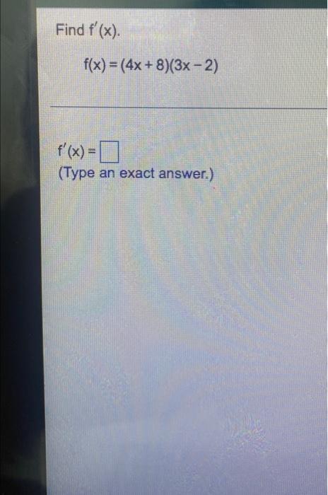 Solved Find f'(x). f(x) = (4x+8)(3x - 2) f'(x)=1 (Type an | Chegg.com