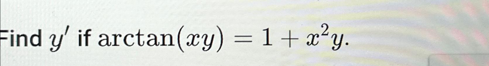 Solved Find y' ﻿if arctan(xy)=1+x2y. | Chegg.com