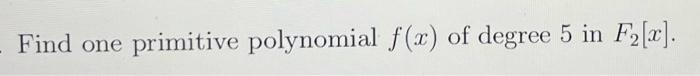 Solved Find one primitive polynomial f(x) of degree 5 in | Chegg.com