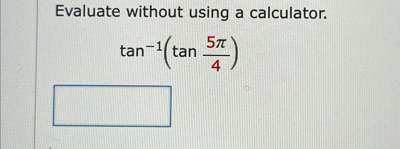 Solved Evaluate without using a calculator.tan-1(tan5π4) | Chegg.com