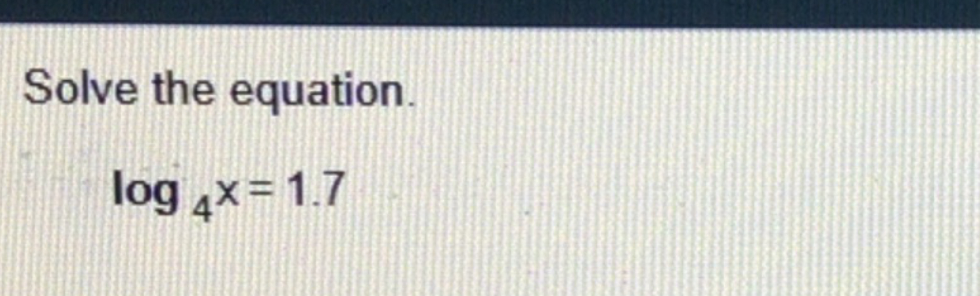 Solved Solve the equation.log4x=1.7 | Chegg.com