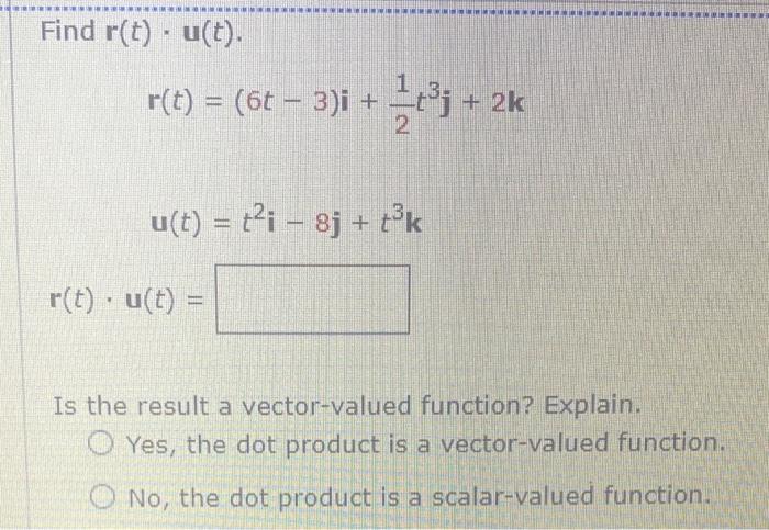 Solved Find r(t)⋅u(t) r(t)=(6t−3)i+21t3j+2k u(t)=t2i−8j+t3k | Chegg.com
