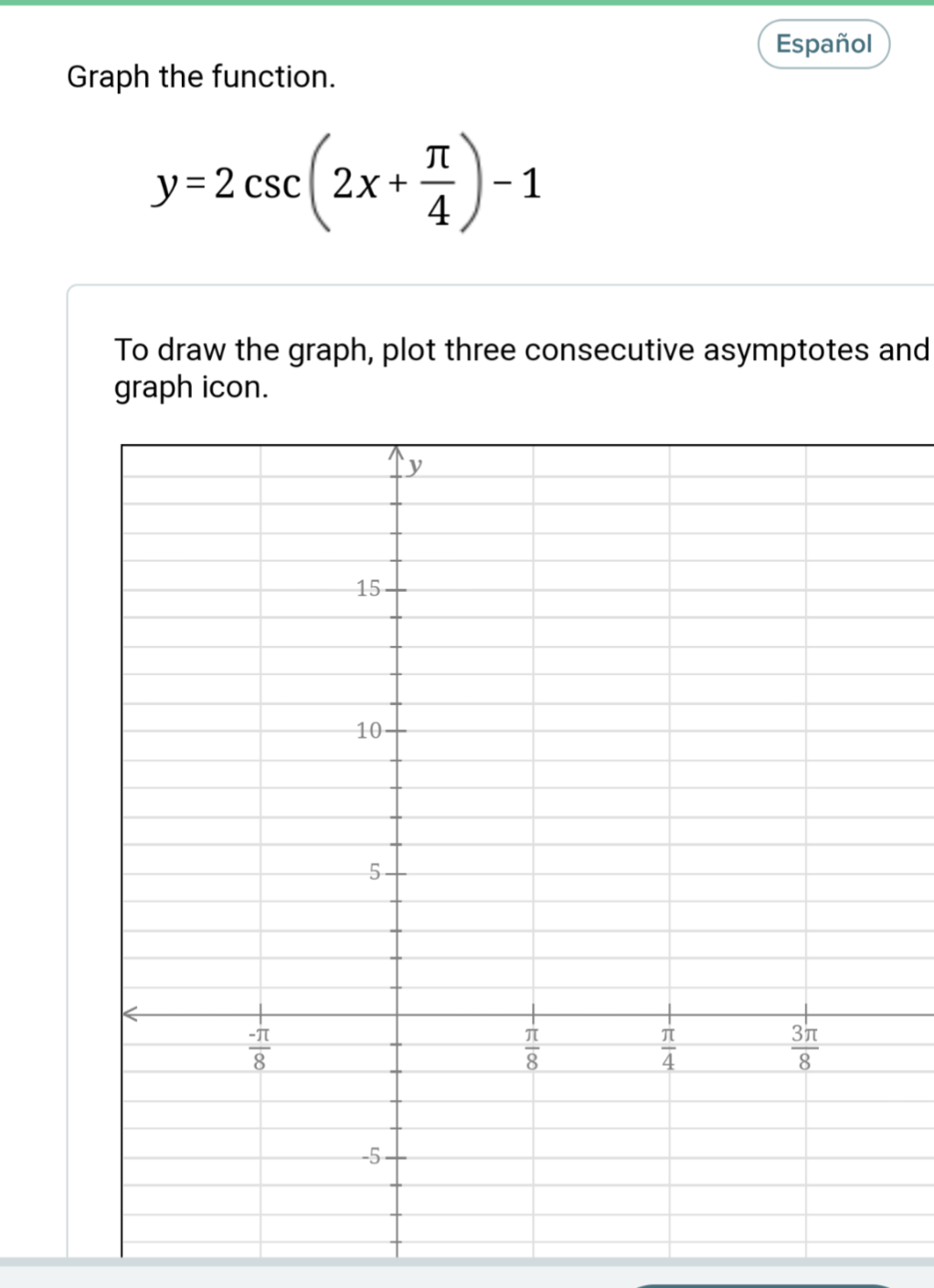 Solved Español Graph the function. y=2csc(2x + )-1 To draw | Chegg.com