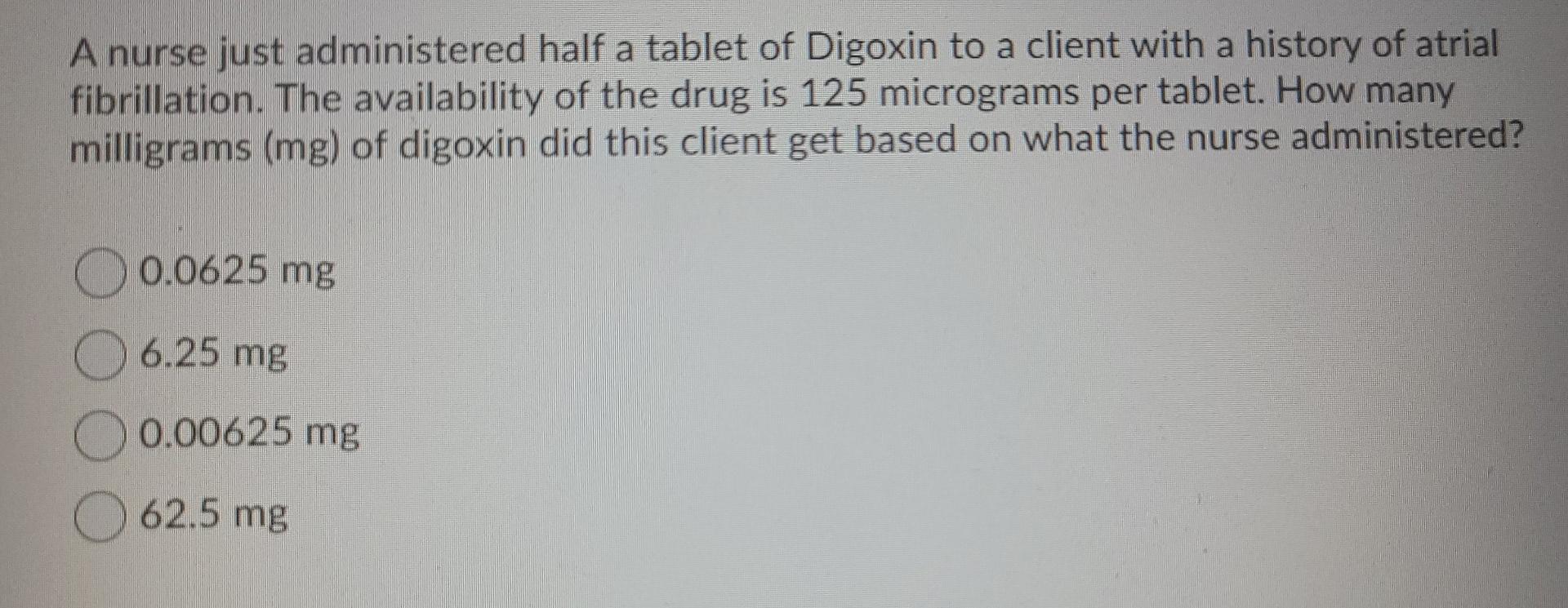 Solved a A nurse just administered half a tablet of Digoxin | Chegg.com