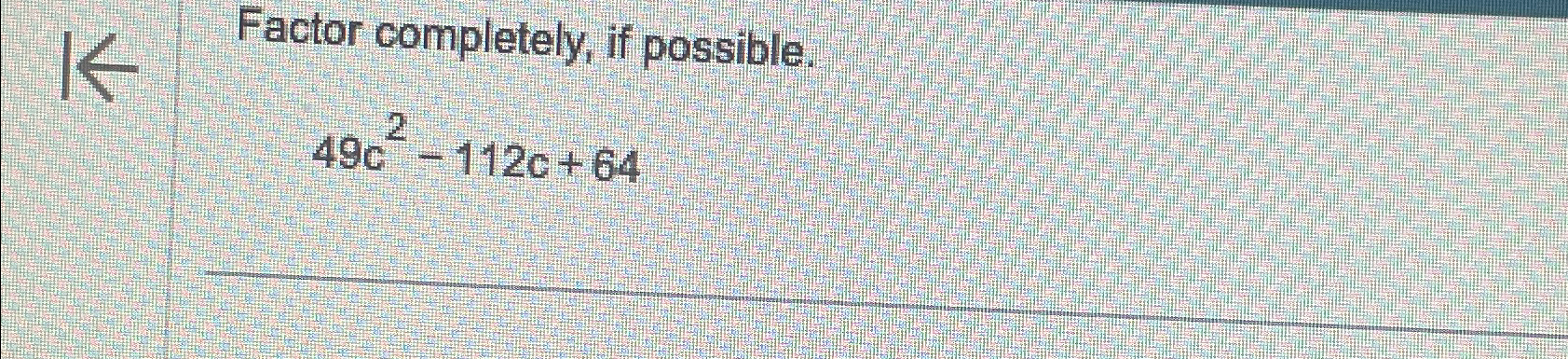 Solved Factor completely, if possible.49c2-112c+64 | Chegg.com