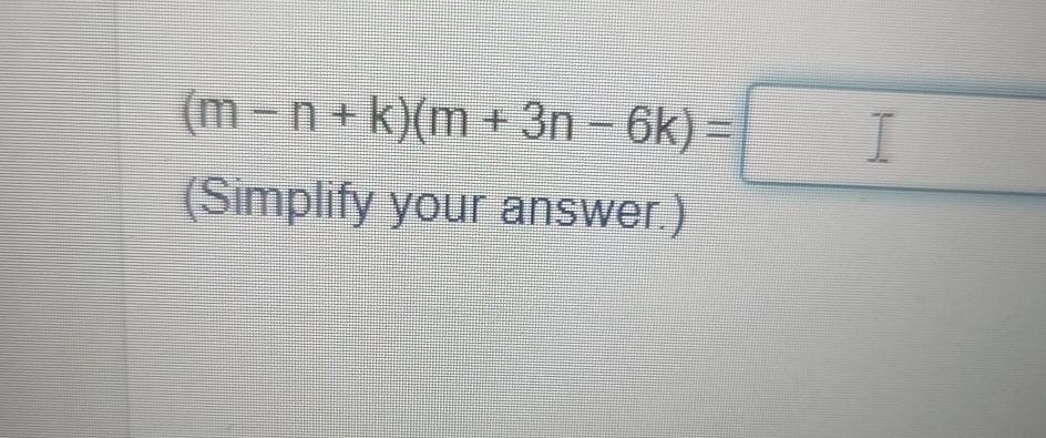 Solved (m-n+k)(m+3n-6k)=(Simplify your answer.) | Chegg.com