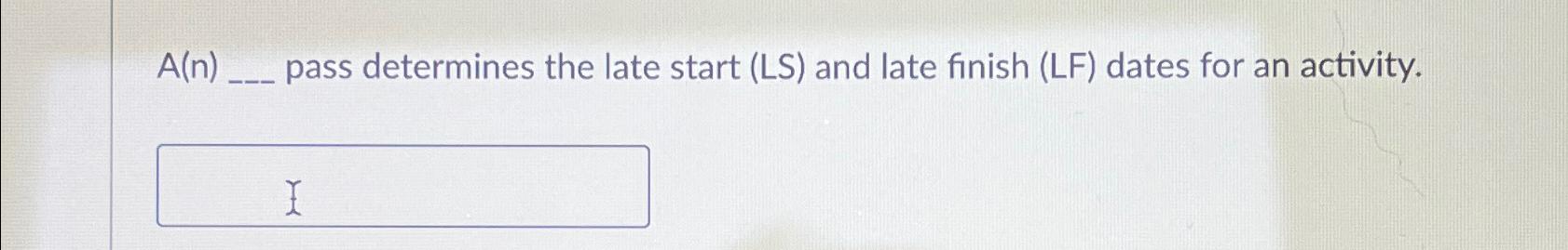 Solved A(n) ﻿pass determines the late start (LS) ﻿and late | Chegg.com