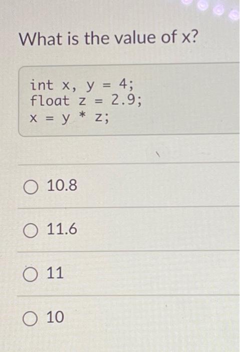Solved What is the value of x ? int x,y=4 float z=2.9x=y∗z | Chegg.com