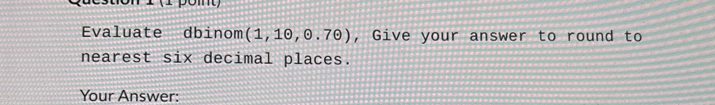Solved Evaluate dbinom(1,10,0.70), ﻿Give your answer to | Chegg.com