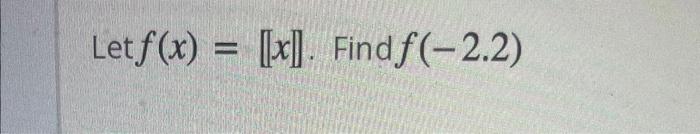 Solved Let f(x)=[[x]]. Find f(−2.2) | Chegg.com