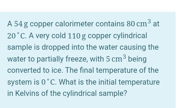 Solved A 54g copper calorimeter contains 80 cm3 at 20 °C. A | Chegg.com
