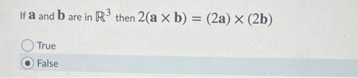 Solved If a and b are in R3 then 2(a x b) = (2a) X (2b) True | Chegg.com