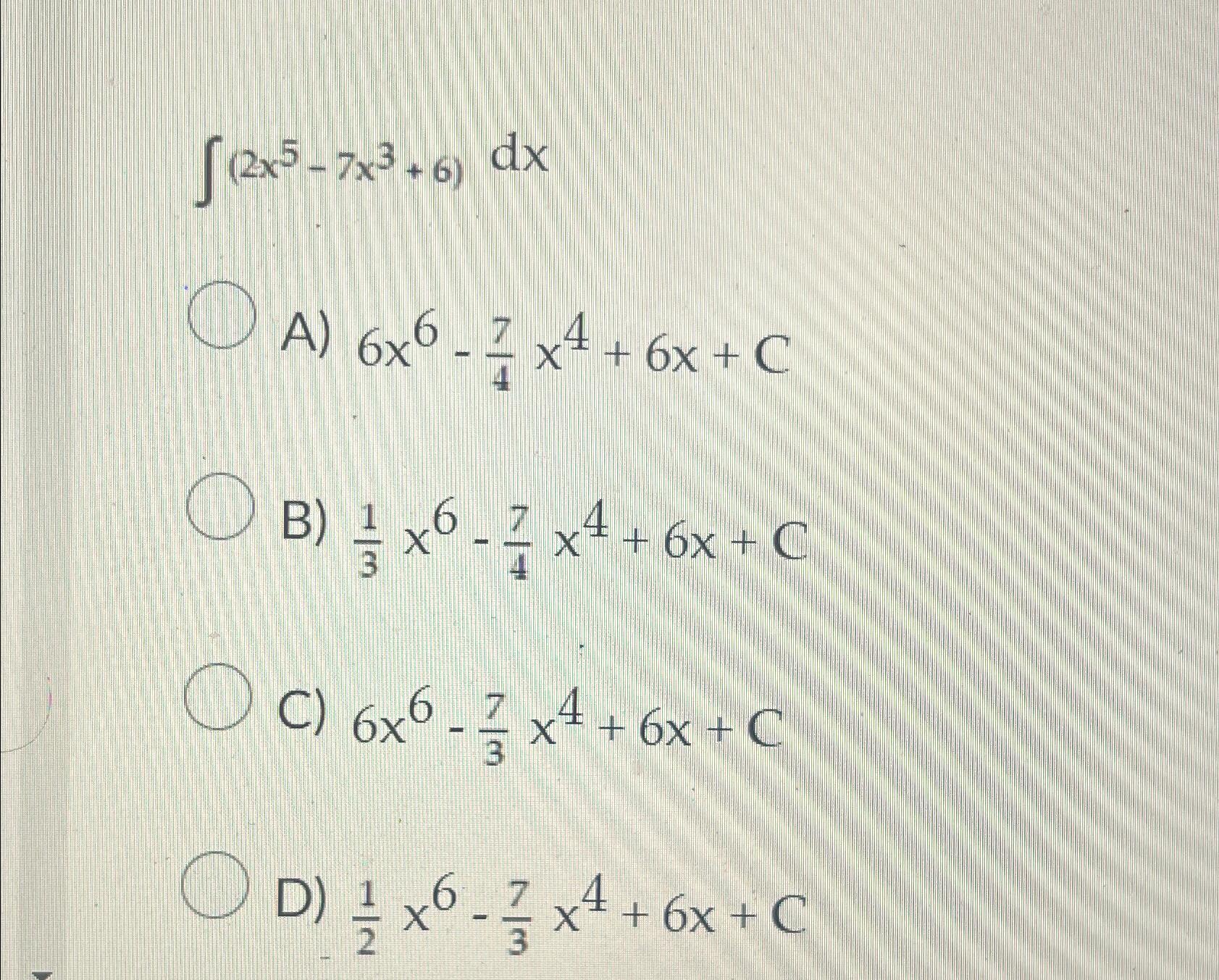 Solved ∫﻿﻿(2x5-7x3+6)dxA) 6x6-74x4+6x+CB) 13x6-74x4+6x+CC) 6 | Chegg.com