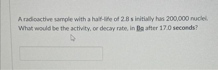 Solved A radioactive sample with a half-life of 2.8 s | Chegg.com