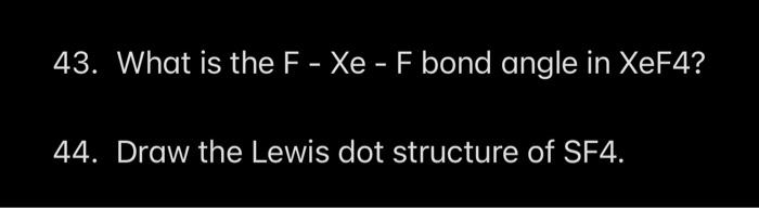 Solved 43. What is the F - Xe - F bond angle in XeF4? 44. | Chegg.com