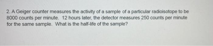 Solved 2. A Geiger counter measures the activity of a sample | Chegg.com