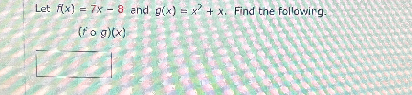 Solved Let f(x)=7x-8 ﻿and g(x)=x2+x. ﻿Find the | Chegg.com