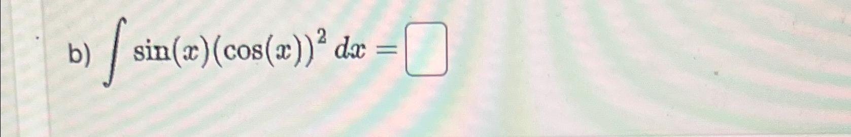 Solved b) ∫﻿﻿sin(x)(cos(x))2dx= | Chegg.com