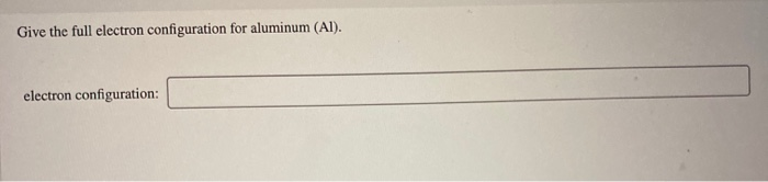 Solved Give the full electron configuration for aluminum | Chegg.com