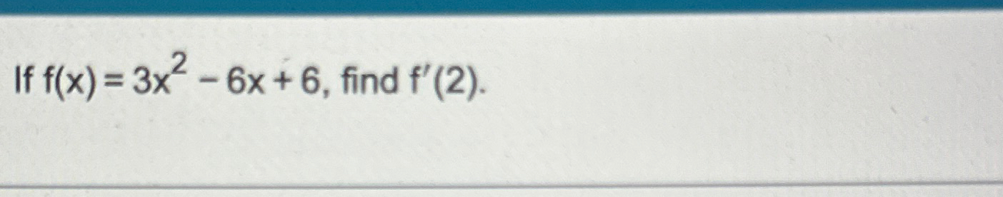 Solved If f(x)=3x2-6x+6, ﻿find f'(2) | Chegg.com