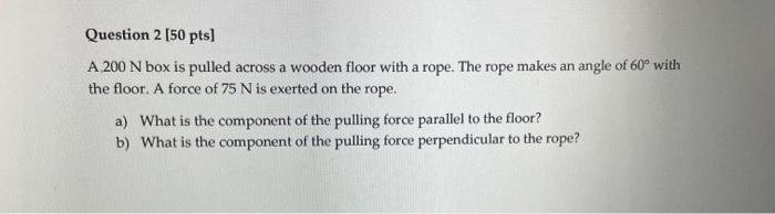 Solved Question 2 [50 pts] A 200 N box is pulled across a | Chegg.com