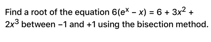 Solved Find a root of the equation 6(ex - x) = 6 + 3x2 + 2x3 | Chegg.com