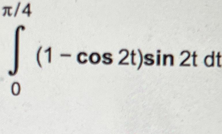 Solved ∫0π4(1-cos2t)sin2tdt | Chegg.com