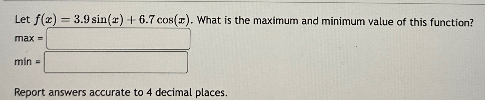 Solved Let f(x)=3.9sin(x)+6.7cos(x). What is the maximum | Chegg.com Solved Let f(x)=3.9sin(x)+6.7cos(x). What is the maximum | Chegg.com