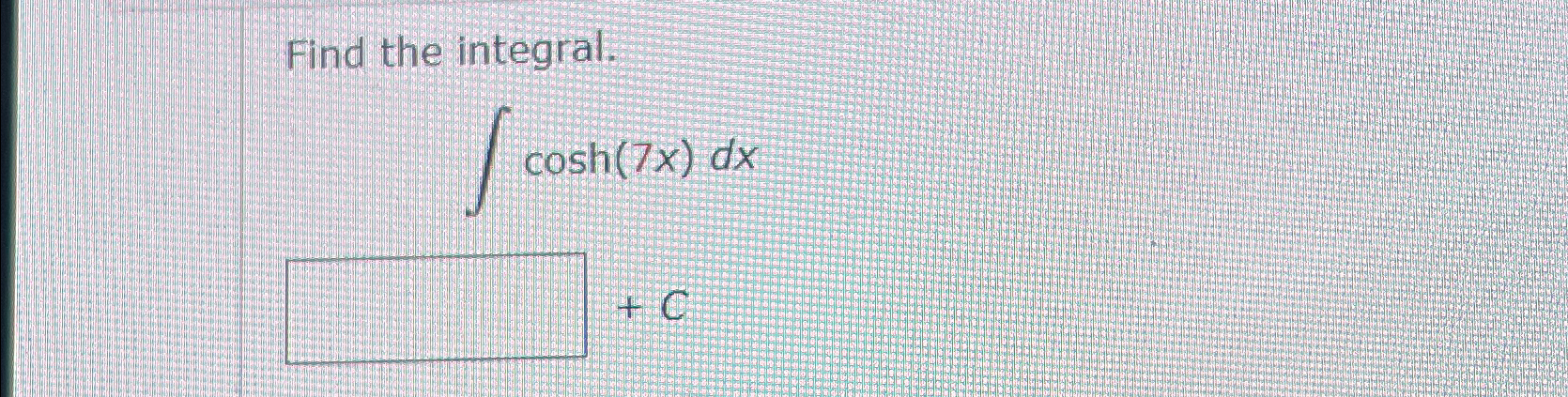 Solved Find the integral.∫﻿﻿cosh(7x)dx+C | Chegg.com