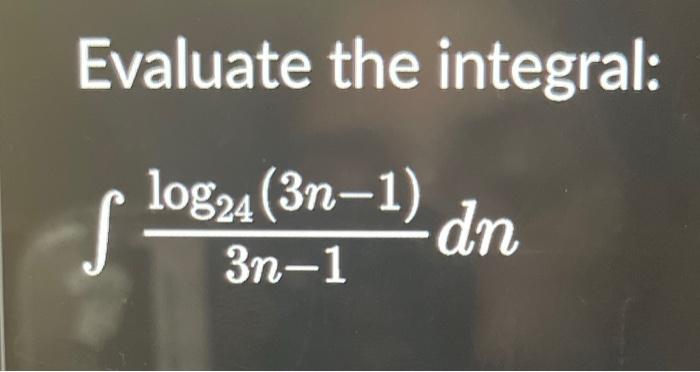 Solved Evaluate the integral: ∫3n−1log24(3n−1)dn | Chegg.com