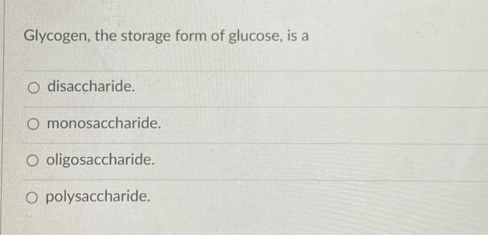 [Solved]: Glycogen, the storage form of glucose, is a disacc