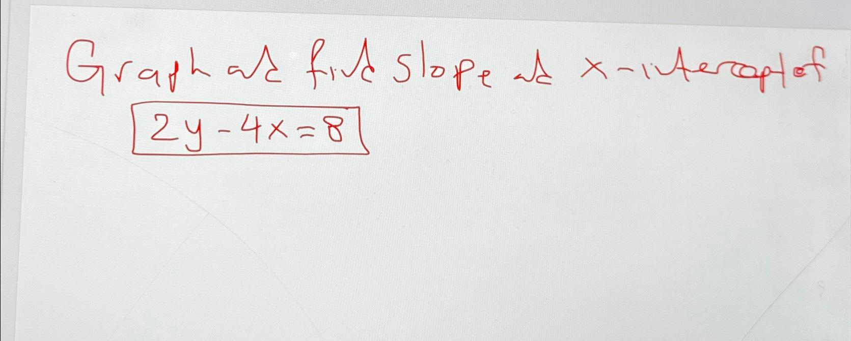 Solved Graph and fInd slope X- ﻿intercept of2y-4x=8 | Chegg.com