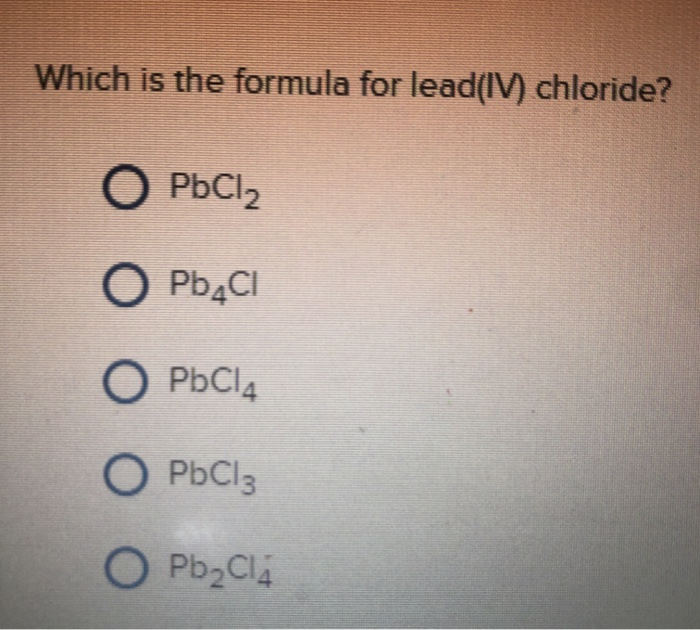 Solved Which is the formula for lead(IV) chloride? O PbCl2 O | Chegg.com