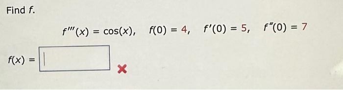 Solved Find f. f′′′(x)=cos(x),f(0)=4,f′(0)=5,f′′(0)=7 f(x)= | Chegg.com