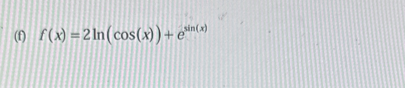 Solved (f) f(x)=2ln(cos(x))+esin(x) ﻿Find first deritiave | Chegg.com