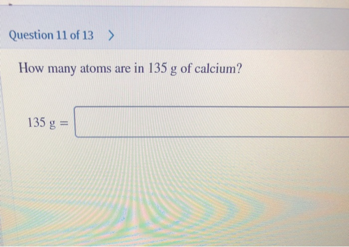 Solved Question 11 of 13 ) How many atoms are in 135 g of | Chegg.com