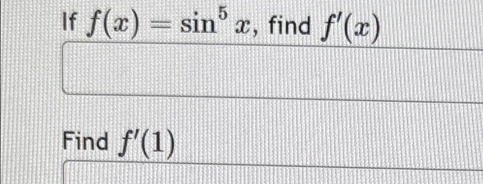 Solved If f(x)=sin5x, ﻿find f'(x)Find f'(1) | Chegg.com