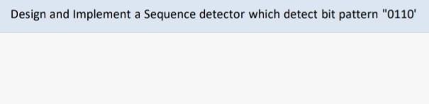 Solved Design and implement a Sequence detector which detect | Chegg.com