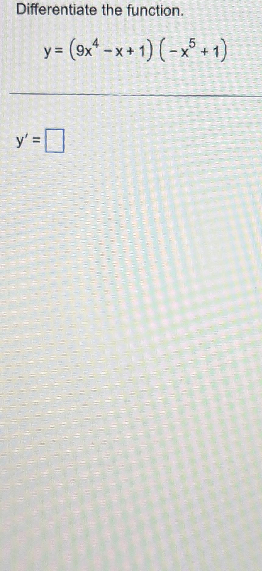Solved Differentiate the function.y=(9x4-x+1)(-x5+1)y'= | Chegg.com