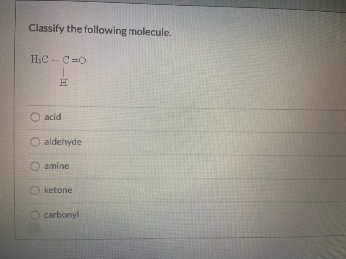 Solved Classify the following molecule. H3C -- C=0 Н acid O | Chegg.com