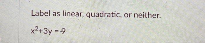 Solved Label as linear, quadratic, or neither. x2+3y = 9 | Chegg.com