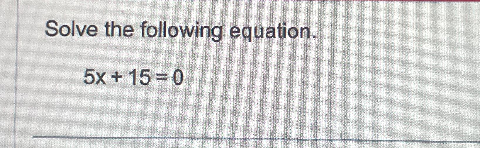 Solved Solve the following equation.5x+15=0 | Chegg.com