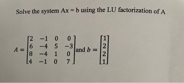 Solved Solve the system Ax=b using the LU factorization of A | Chegg.com